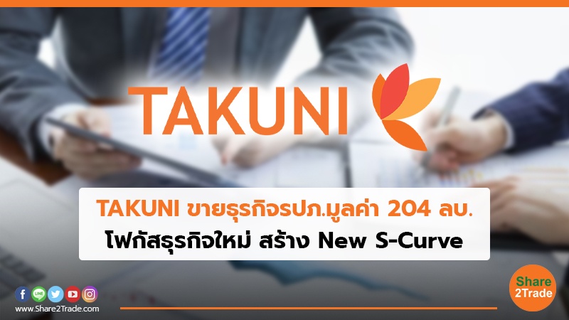 TAKUNI ขายธุรกิจรปภ. มูลค่า 204 ลบ. โฟกัสธุรกิจใหม่ สร้าง New S-Curve | Share2Trade
